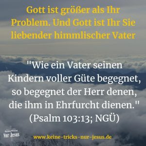 Gott begegnet Ihnen als Ihr Sie liebender himmlischer Vater. Auch heute ...